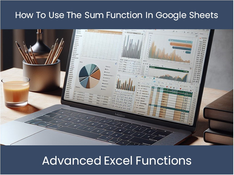 Understanding Mathematical Functions How To Use The Sum Function In G Excel