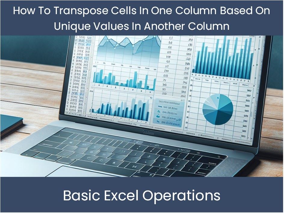 Guide To How To Transpose Cells In One Column Based On Unique Values I Excel 