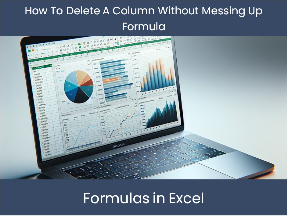 Mastering Formulas In Excel: How To Delete A Column Without Messing Up 
