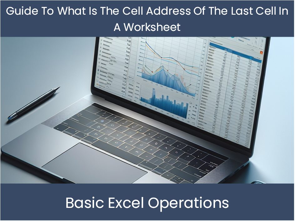 Guide To What Is The Cell Address Of The Last Cell In A Worksheet – DashboardsEXCEL.com