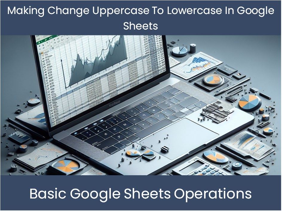 Making Change Uppercase To Lowercase In Google Sheets – DashboardsEXCEL.com