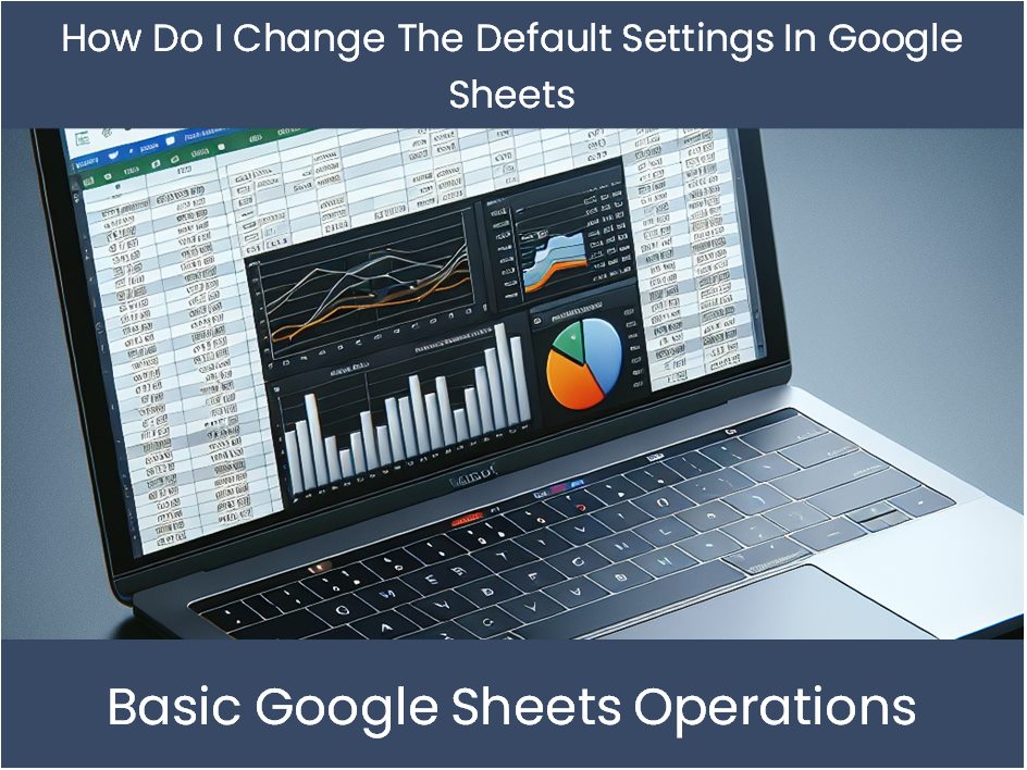 How Do I Change The Default Settings In Google Sheets – DashboardsEXCEL.com