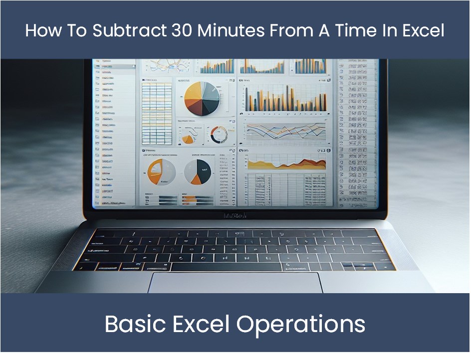 Excel Tutorial How To Subtract 30 Minutes From A Time In Excel Excel